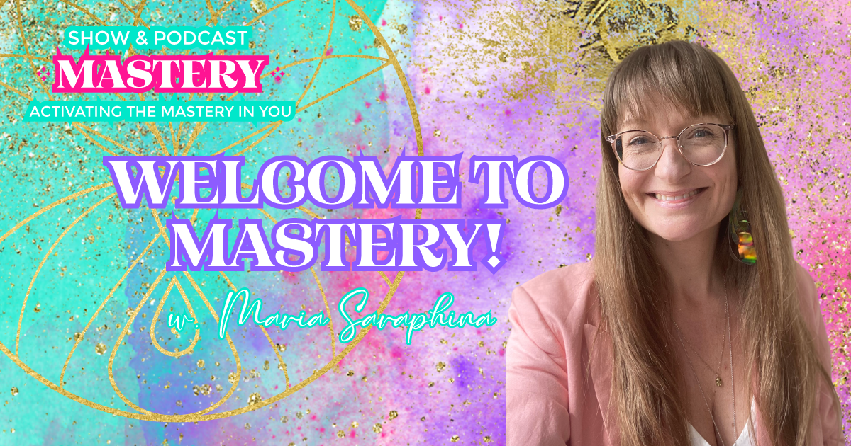 Welcome to MASTERY w. Maria Saraphina...